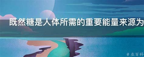 既然糖是人体所需的重要能量来源为什么那么多研究说糖有害 业百科