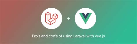 Pros And Cons Of Using Laravel With Vue Js Blog