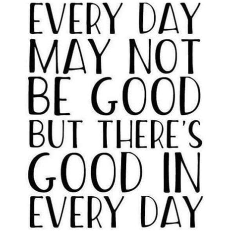 Every Day May Not Be Good But Theres Good In Every Day Pictures
