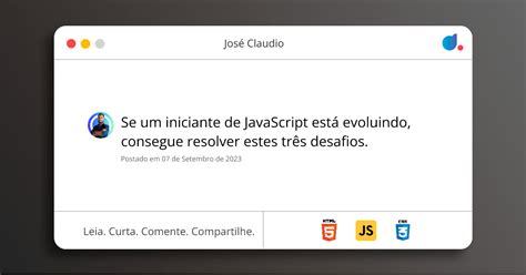 Se Um Iniciante De Javascript Está Evoluindo Consegue Resolver Estes Três Desafios José