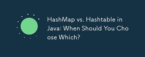 java 中的 hashmap 與 hashtable：什麼時候該選擇哪一個？ java教程 php中文網