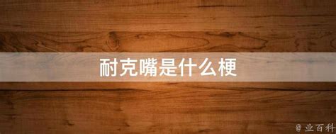 耐克嘴是什么梗 业百科