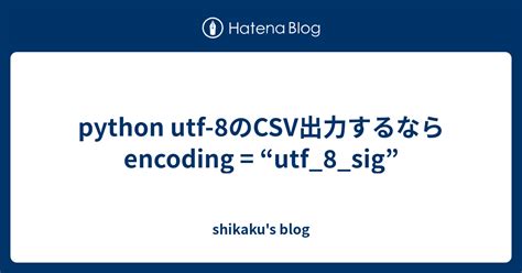 python utf 8のCSV出力するなら encoding utf 8 sig shikaku s blog