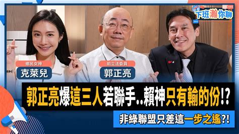 【下班瀚你聊】2023 04 26 Ep55 郭正亮爆這三人若聯手賴神只有輸的份非綠聯盟只差這一步之遙