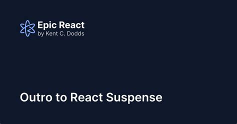 Outro To React Suspense Epic React By Kent C Dodds