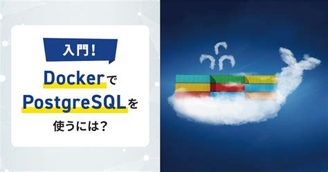 【入門】dockerでpostgresqlを運用するメリットと手順 カゴヤのサーバー研究室