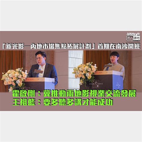 【星光匯聚】「新光影—內地市場焦點拓展計劃」首期在南沙開班 霍啟剛：冀推動兩地影視業交流發展 王祖藍：要多聽多講才能成功 焦點新聞 港人講地