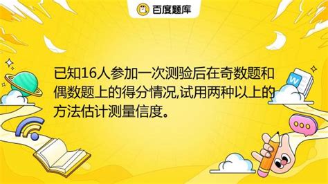 已知16人参加一次测验后在奇数题和偶数题上的得分情况试用两种以上的方法估计测量信度。百度教育