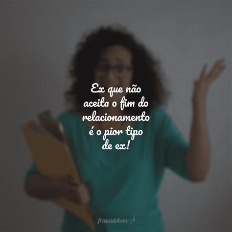 45 Frases De Indiretas Para Ex Que Mostram Que Não Tem Mais Volta
