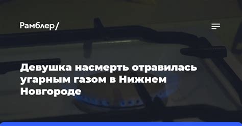 Девушка насмерть отравилась угарным газом в Нижнем Новгороде Рамблер