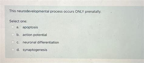 Solved This Neurodevelopmental Process Occurs Only