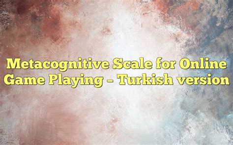 Metacognitive Scale For Online Game Playing Turkish Version
