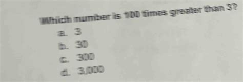 solved which number is 100 times greater than 3 a 3 h 3d c 3100 d