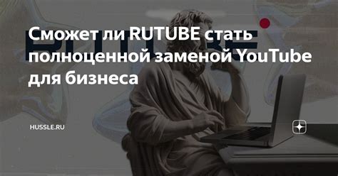 Сможет ли Rutube стать полноценной заменой Youtube для бизнеса Hussle