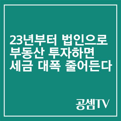 23년부터 부동산법인 법인임대사업자 세금 대폭 줄어든다법인양도소득세 부동산취득세 네이버 블로그