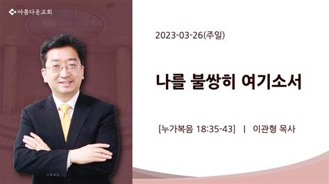 2023 03 26 주일 누가복음 18 35 43 나를 불쌍히 여기소서 이관형 목사 Youtube