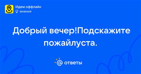 Добрый вечер Подскажите пожайлуста Ответы Mail