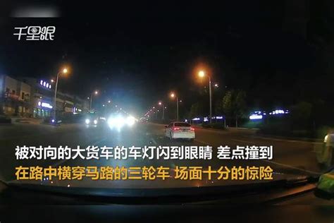 【河南】危险！三轮车深夜横穿过马路，司机被对向货车灯闪眼差点将其撞飞货车三轮车马路