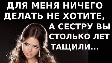 Истории из жизни Для меня ничего делать не хотите а сестру вы столько