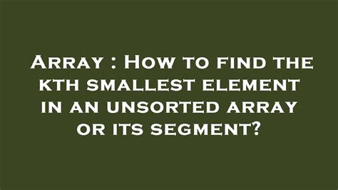 Array How To Find The Kth Smallest Element In An Unsorted Array Or Its Segment Youtube