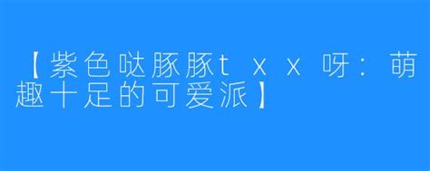 【紫色哒豚豚txx呀：萌趣十足的可爱派】 Asmr