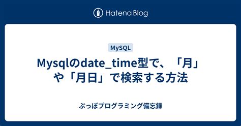 Mysqlのdatetime型で、「月」や「月日」で検索する方法 ぷっぽプログラミング備忘録