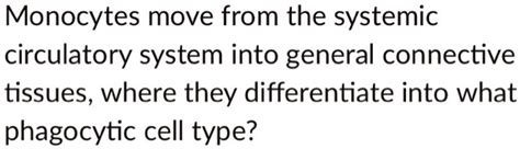 Solved Monocytes Move From The Systemic Circulatory System Into General Connective Tissues