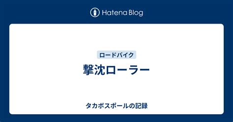 撃沈ローラー タカボスポールの記録