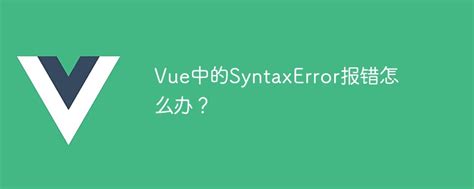 What Should I Do If SyntaxError Is Reported In Vue Vue Js Php Cn