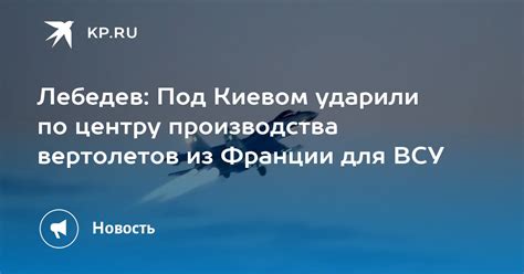 Лебедев Под Киевом ударили по центру производства вертолетов из Франции для ВСУ Kp Ru