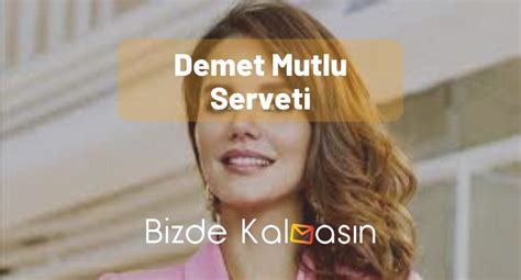 Demet Mutlu Serveti 2024 Nasıl Zengin Oldu Bizde Kalmasın