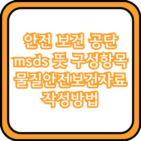 안전 보건 공단 Msds 뜻 구성항목 물질안전보건자료 작성방법