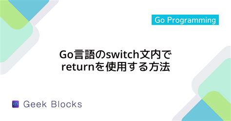 Go言語のswitch文におけるreturnの使い方について解説 GeekBlocks