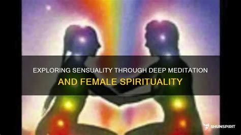 Exploring Sensuality Through Deep Meditation And Female Spirituality