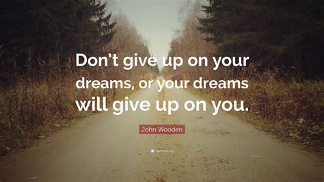 John Wooden Quote Dont Give Up On Your Dreams Or Your Dreams Will Give Up On You”