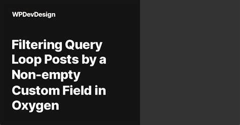 Filtering Query Loop Posts By A Non Empty Custom Field In Oxygen