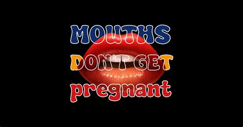 Mouths Dont Get Pregnant Mouths Dont Get Pregnant Posters And Art