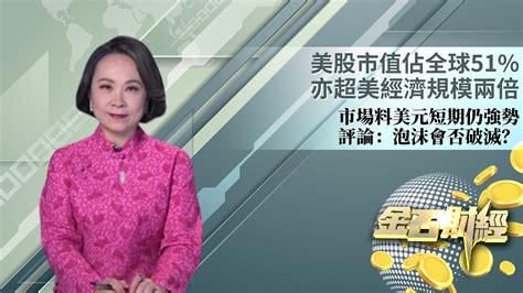 美股市值占全球51 亦超美经济规模两倍 市场料美元短期仍强势 评论：泡沫会否破灭？凤凰网视频凤凰网
