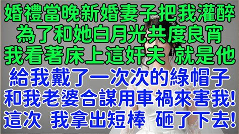 婚禮當晚我的新婚妻子把我灌醉，為了和她白月光共度良宵。我看著這個奸夫，就是他，給我戴了一次次的綠帽子，讓我的妻子為他生孩子，和我老婆合謀用車禍