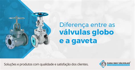 Casa das Válvulas Diferença entre as válvulas globo e gaveta