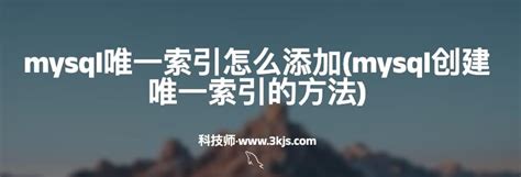 Mysql唯一索引怎么添加mysql创建唯一索引的方法 科技师