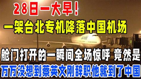 28日一大早，一架台北专机降落中国机场！舱门打开的一瞬间全场惊呼！竟然是！美国菜没想到刚刚辞职他就到了中国！ Youtube