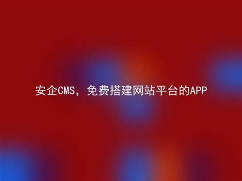 安企CMS免费搭建网站平台的APP 安企CMS AnqiCMS