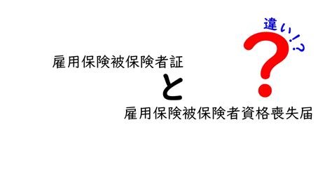 【簡単解説】雇用保険被保険者証と雇用保険被保険者資格喪失届の違いとは？