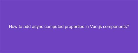 How To Add Async Computed Properties In Vuejs Components
