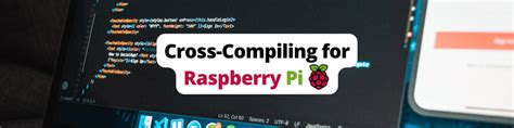 Cross Compiling For Raspberry Pi Getting Started And Troubleshooting