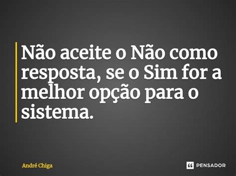 Não aceite o Não como resposta se andre chiga Pensador