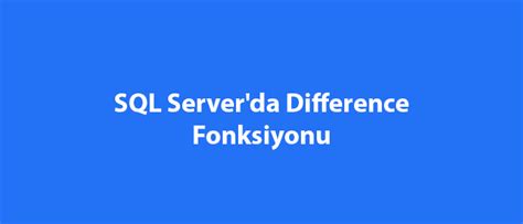 SQL Serverda Difference Fonksiyonu SQL Server Eğitimleri