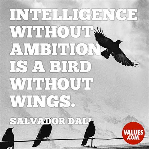 Intelligence Without Ambition Is A Bird Without Wings” —salvador Dali