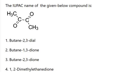 The Iupac Name Of The Given Below Compound Is 1 Butane 2 3 Dial 2 Butane 1 3 Dione 3 Butane